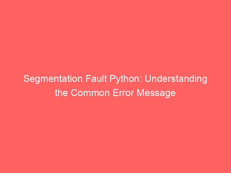 Segmentation Fault Python: Understanding The Common Error Message ... Segmentation Fault Python: Understanding The Common Error Message ...