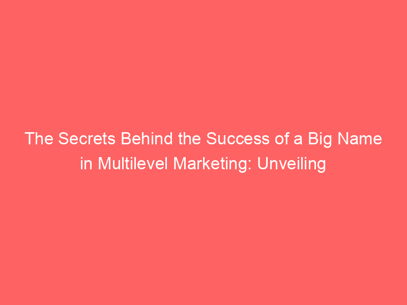 The Secrets Behind The Success Of A Big Name In Multilevel Marketing ... The Secrets Behind The Success Of A Big Name In Multilevel Marketing ...