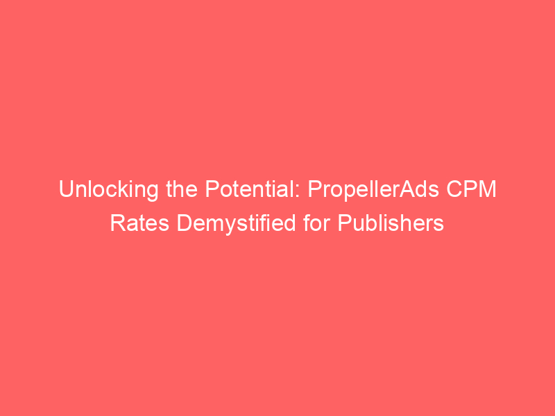 Unlocking The Potential: PropellerAds CPM Rates Demystified For ... Unlocking The Potential: PropellerAds CPM Rates Demystified For ...