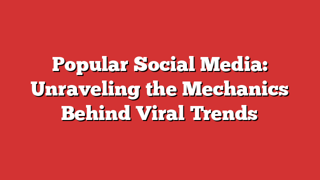 Popular Social Media: Unraveling The Mechanics Behind Viral Trends ... Popular Social Media: Unraveling The Mechanics Behind Viral Trends ...