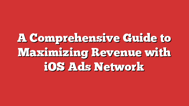 A Comprehensive Guide To Maximizing Revenue With IOS Ads Network ... A Comprehensive Guide To Maximizing Revenue With IOS Ads Network ...